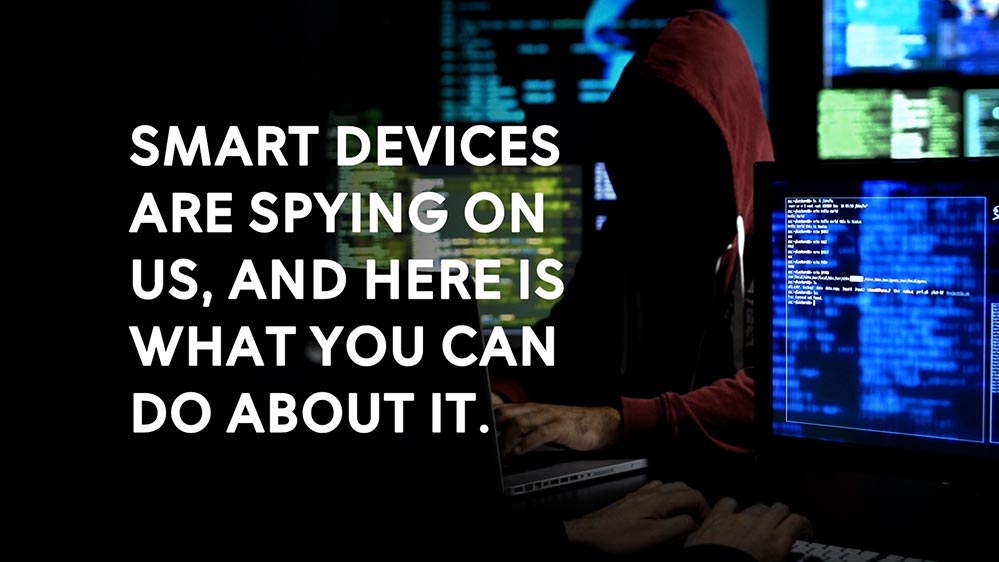 Smart devices are spying on us, and here is what you can do about it ...
